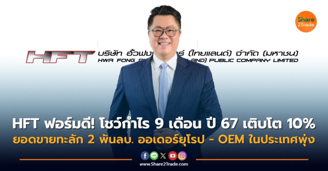 HFT ฟอร์มดี! โชว์กำไร 9 เดือน ปี 67 เติบโต 10% ยอดขายทะลัก 2 พันลบ. ออเดอร์ยุโรป - OEM ในประเทศ ...